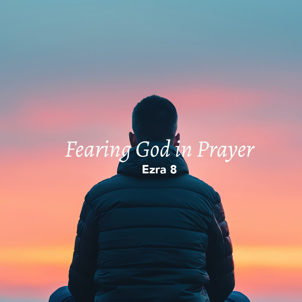 Ezra 8: Fearing God in Prayer – God Centered Life