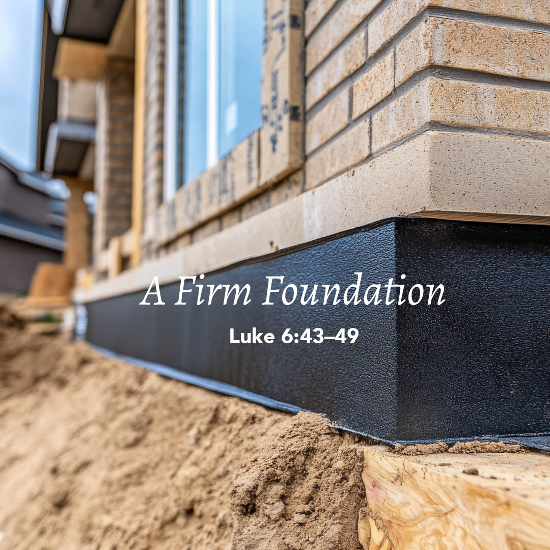 Luke 6:43-49: A Firm Foundation – God Centered Life