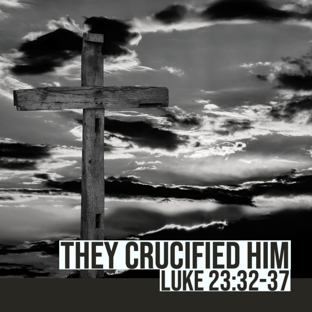 Luke 23:32-37: They Crucified Him – God Centered Life