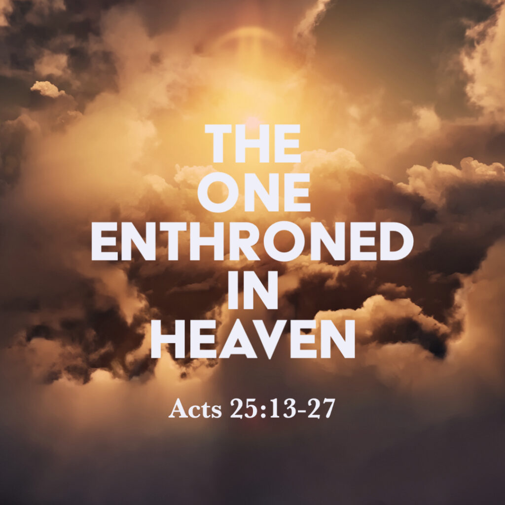 Acts 25 13 27 The One Enthroned In Heaven God Centered Life Acts 25 13 27 The One Enthroned In Heaven God Centered Life